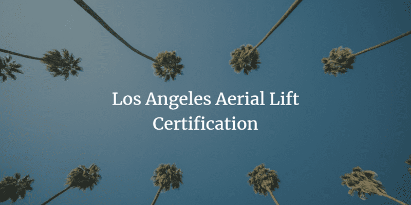 Sign up For The Best Aerial Lift Certification in Los Angeles